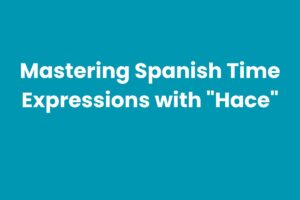 Mastering Spanish Time Expressions with "Hace" - GrammarCrack.com