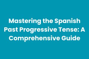Mastering the Spanish Past Progressive Tense: A Comprehensive Guide ...