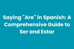 Saying "Are" in Spanish: A Comprehensive Guide to Ser and Estar ...